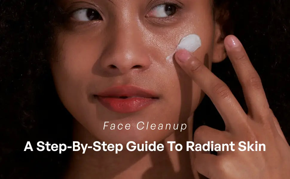Face Cleanup: A Step-By-Step Guide To Achieve Radiant Skin